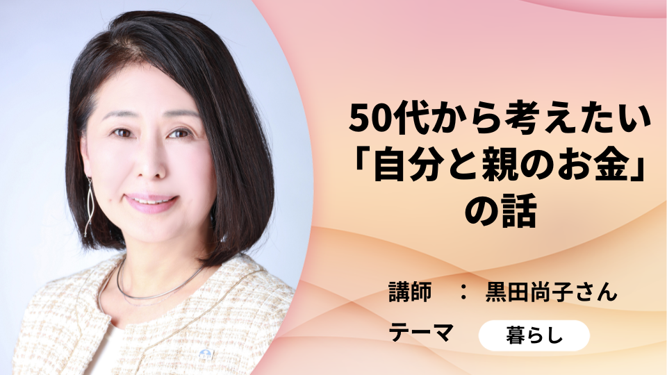 FP・黒田尚子さんの50代から考えたい「自分と親のお金」の話 | HALMEK up